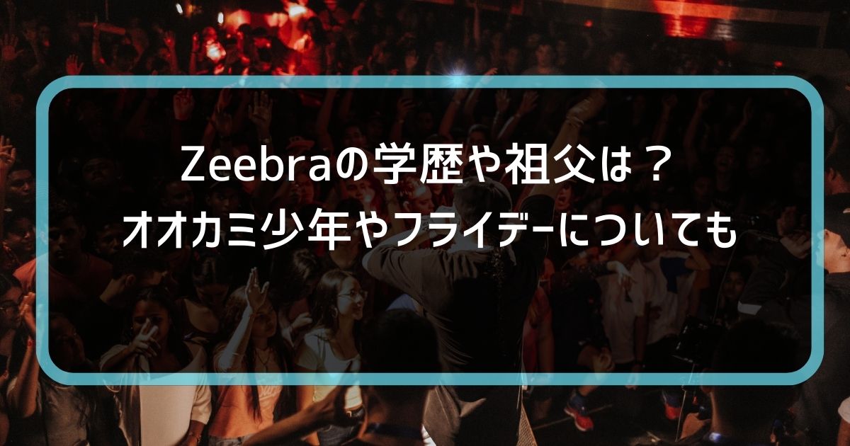 Zeebraの学歴や祖父は？オオカミ少年やフライデーについても調査！ | トレンド広場