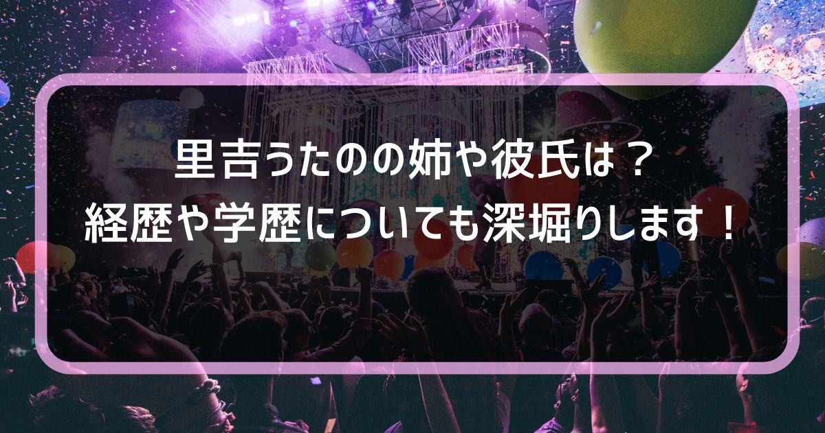 里吉うたのの姉や彼氏は？経歴や学歴についても深堀りします！ | トレンド広場