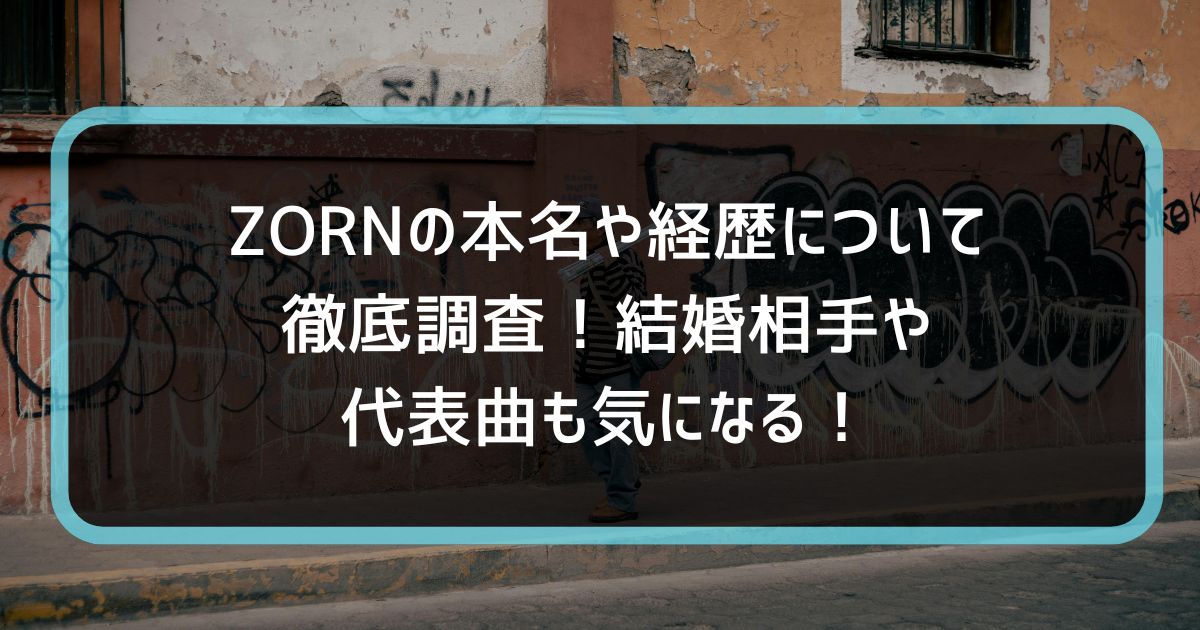 ZORNの本名や経歴について徹底調査！結婚相手や代表曲も気になる！ | トレンド広場